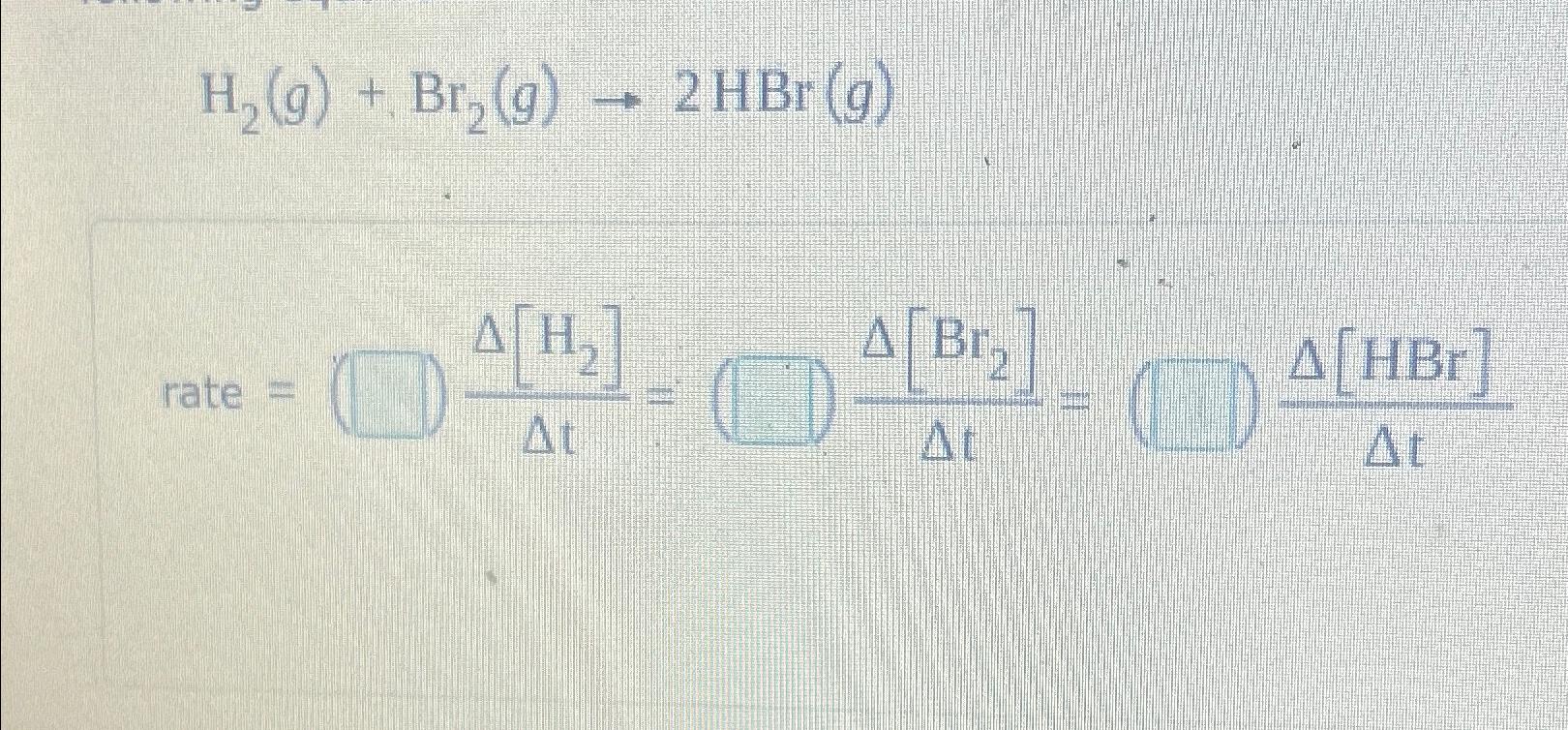 Solved H2(g)+Br2(g)→2HBr(g)rate (:=Δ[H2]Δt=(O)Δ[Br2]Δt= } | Chegg.com