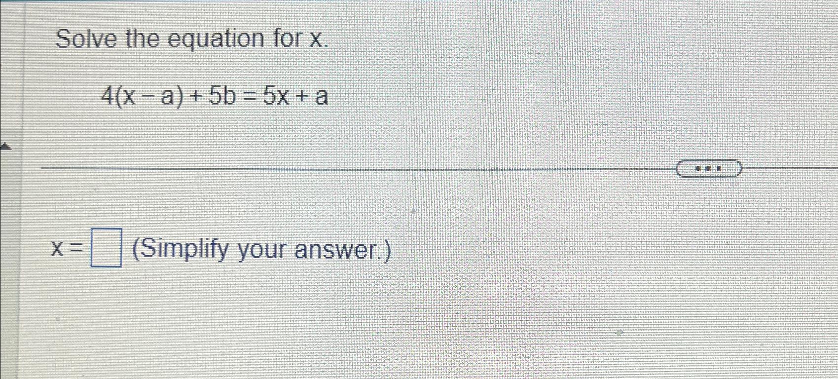 Solved Solve the equation for x.4(x-a)+5b=5x+ax=, (Simplify | Chegg.com