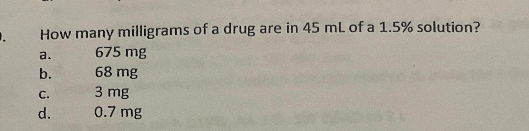 Solved How many milligrams of a drug are in 45mL ﻿of a 1.5% | Chegg.com