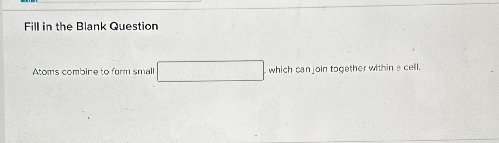 Solved Fill in the Blank QuestionAtoms combine to form small | Chegg.com