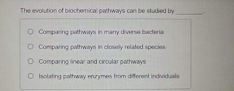Solved The evolution of biochemical pathways can be studied | Chegg.com