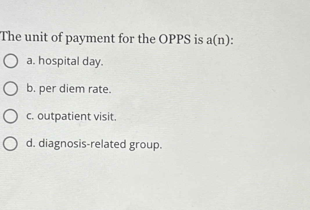 Solved The unit of payment for the OPPS is a(n):a. ﻿hospital | Chegg.com