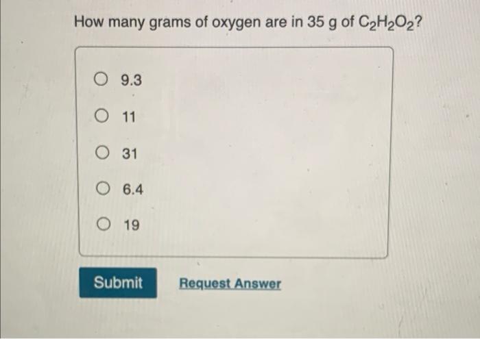 Solved How many grams of oxygen are in 35 g of C2H2O2? O 9.3 | Chegg.com