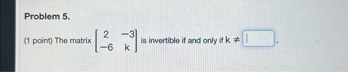 Solved Problem 5. (1 point) The matrix 2 -6 -31 k is | Chegg.com