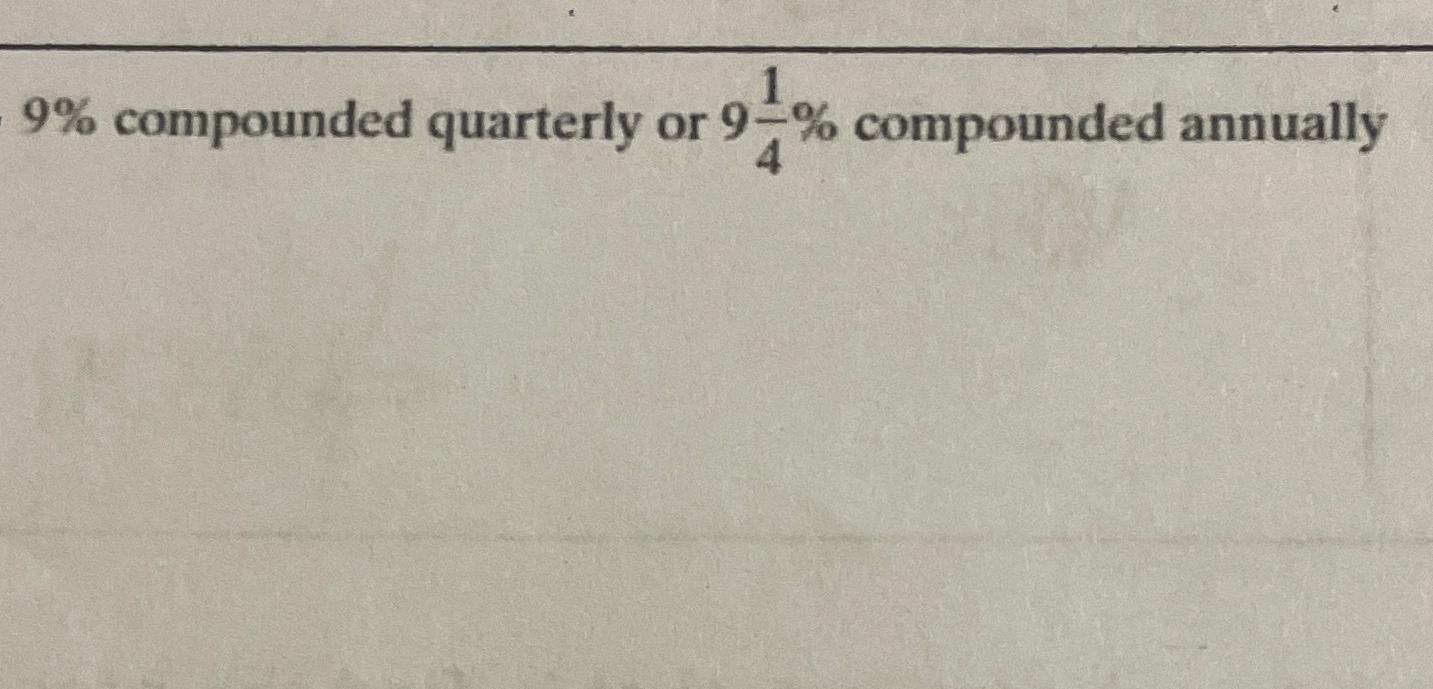 Solved 9% ﻿compounded quarterly or 914% ﻿compounded annually | Chegg.com