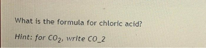 Solved What is the formula for chloric acid? Hint: for CO2, | Chegg.com