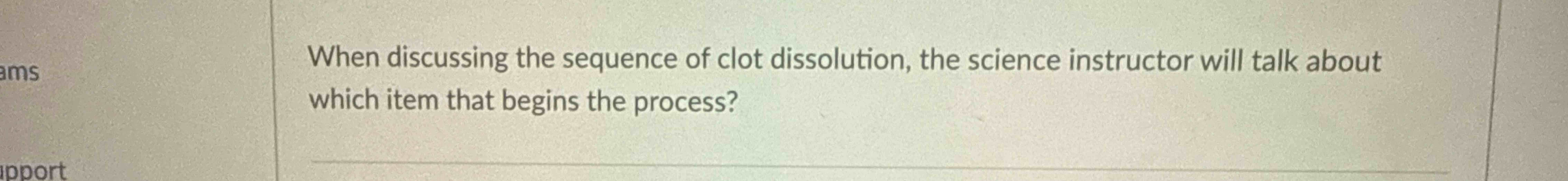 Solved When discussing the sequence of clot dissolution, the | Chegg.com