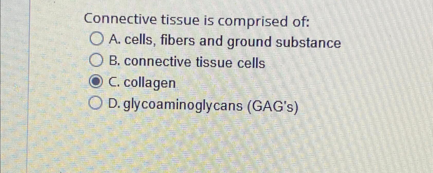 Solved Connective tissue is comprised of:A. ﻿cells, fibers | Chegg.com