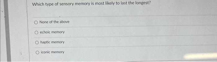 Solved Which type of sensory memory is most likely to last | Chegg.com
