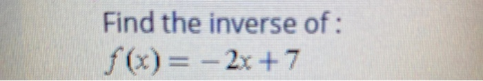 Solved Find the inverse of: f(x)= - 2x +7 | Chegg.com