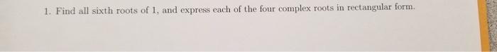 Solved 1. Find all sixth roots of 1 , and express each of | Chegg.com