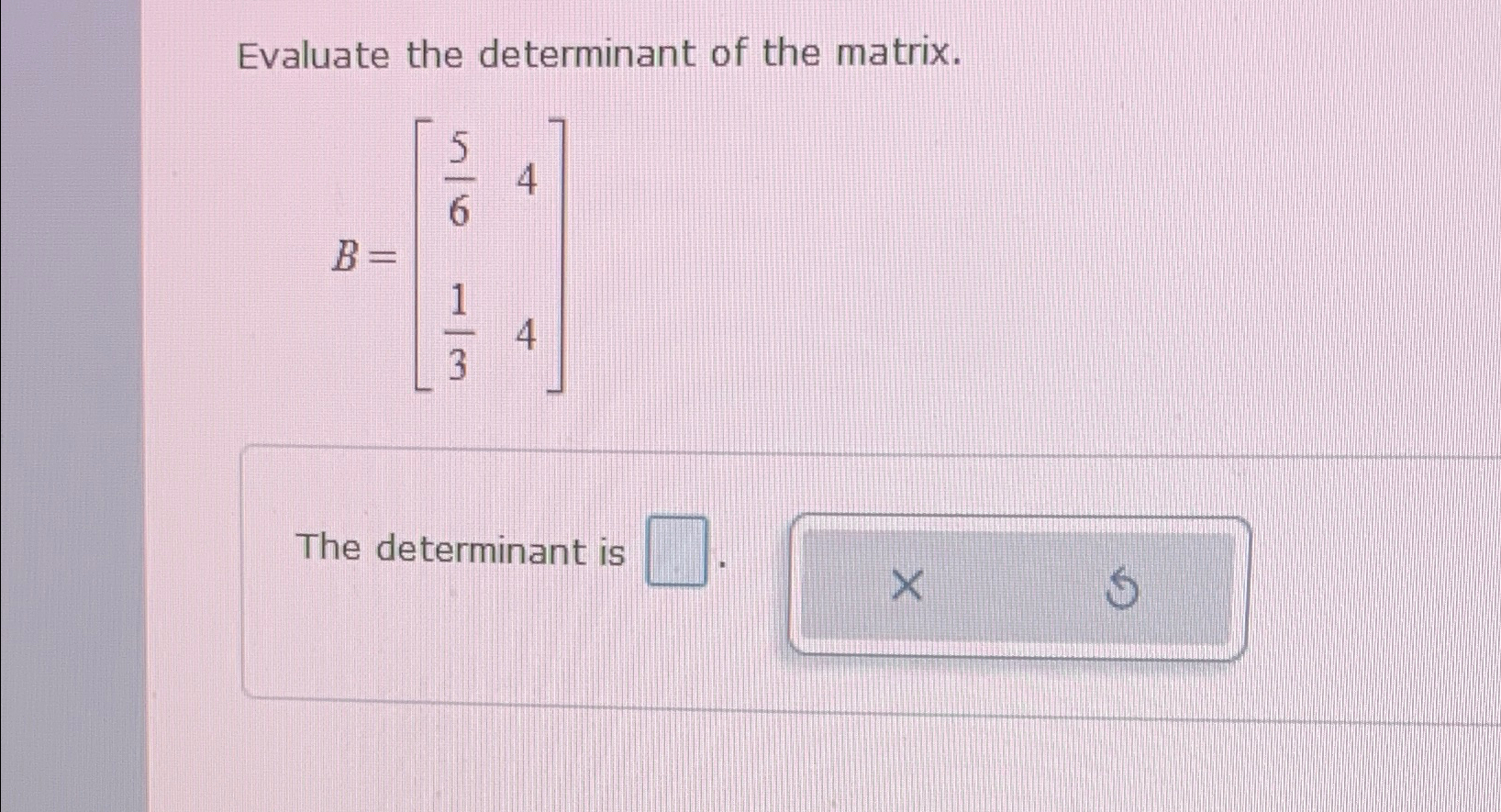 Solved Evaluate the determinant of the matrix.B=[564134]The | Chegg.com