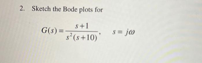 Solved 2. Sketch the Bode plots for s+1 2 S s² (s+10) G(s)= | Chegg.com