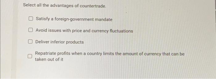 Solved Select all the advantages of countertrade. Satisfy a | Chegg.com