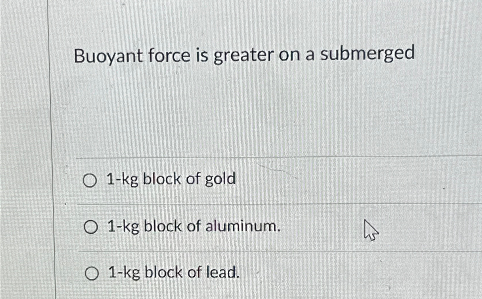 Solved Buoyant force is greater on a submerged1-kg block of | Chegg.com