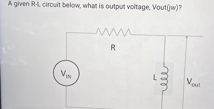Solved A given R-L circuit below, what is output voltage, | Chegg.com