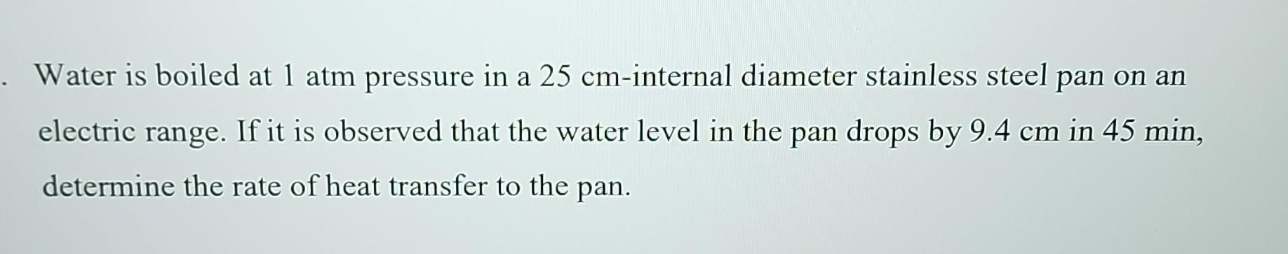 Solved Water is boiled at 1 atm pressure in a 25 cm-internal | Chegg.com