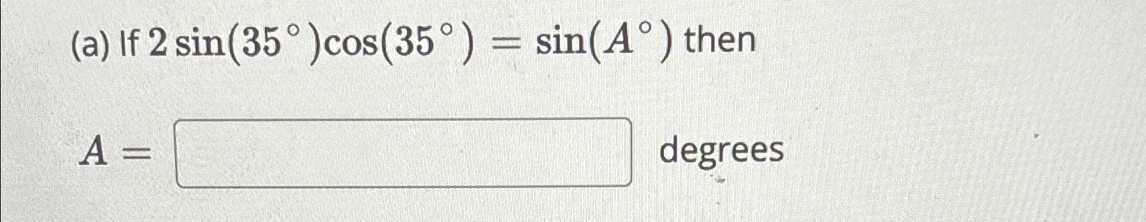 Solved (a) ﻿If 2sin(35°)cos(35°)=sin(A°) ﻿thenA= ﻿degrees | Chegg.com