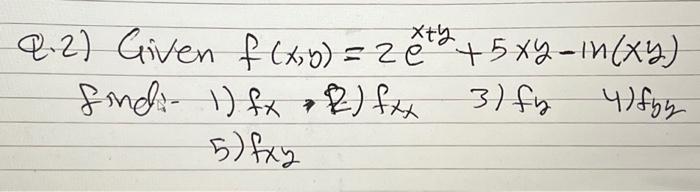 Solved Q.2) Given f(x,y)=2ex+y+5xy−ln(xy) findi- 1) fx 2) | Chegg.com