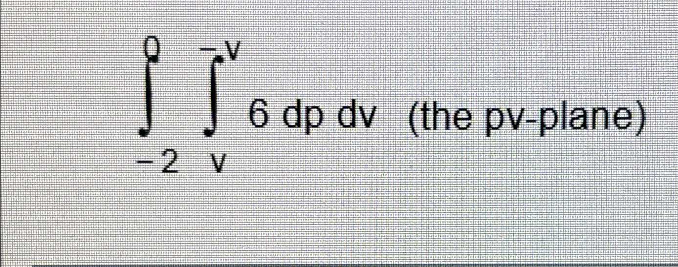 Solved ∫-20∫v-v6dpdv (the pv-plane) | Chegg.com