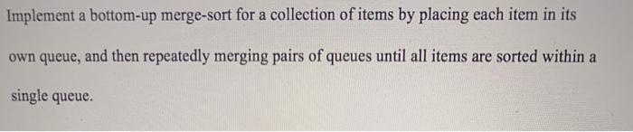 Solved Implement a bottom-up merge-sort for a collection of | Chegg.com