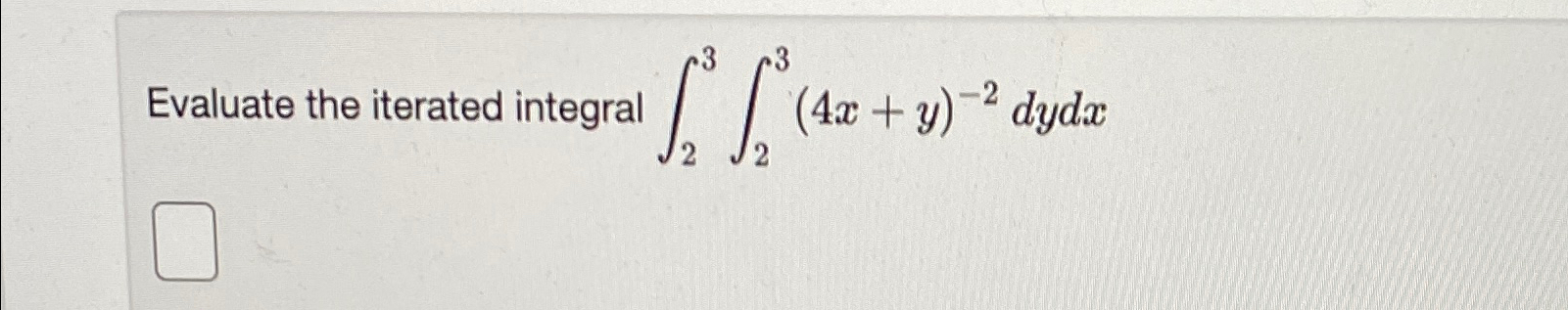 Solved Evaluate the iterated integral ∫23∫23(4x+y)-2dydx | Chegg.com