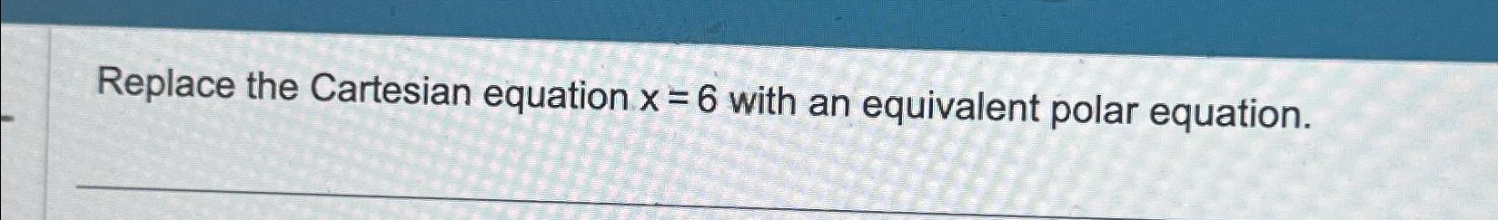 Solved Replace the Cartesian equation x=6 ﻿with an | Chegg.com