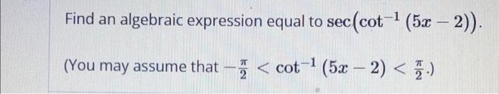 Solved Find an algebraic expression equal to sec(cot-1 (5x – | Chegg.com