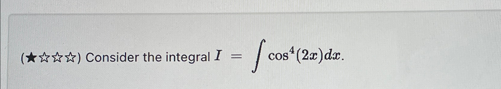 Solved (***↶≿ϖ) ﻿Consider the integral I=∫﻿﻿cos4(2x)dx. | Chegg.com