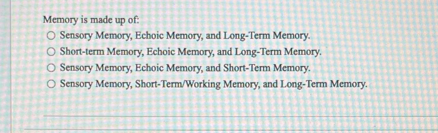 Solved Memory is made up of:Sensory Memory, Echoic Memory, | Chegg.com