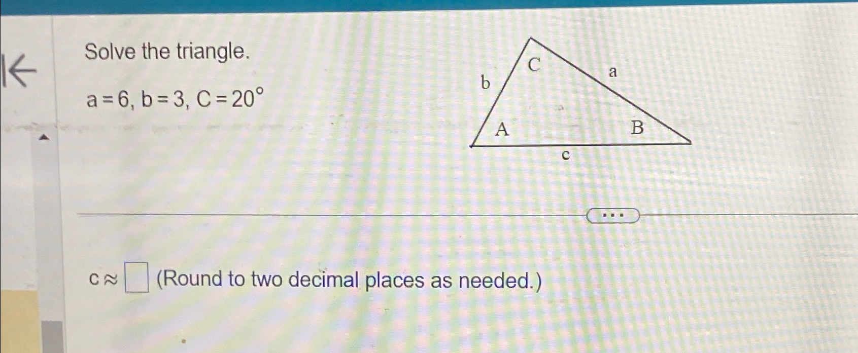 Solved Solve the triangle.a=6,b=3,C=20°c~~ (Round to two | Chegg.com