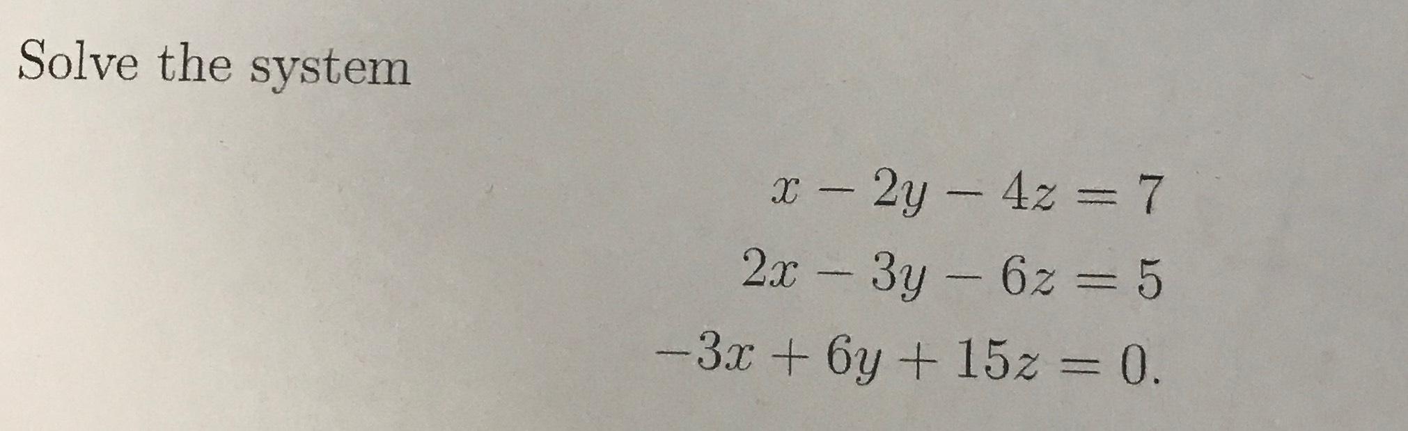 Solved Solve the systemx-2y-4z=72x-3y-6z=5-3x+6y+15z=0 | Chegg.com
