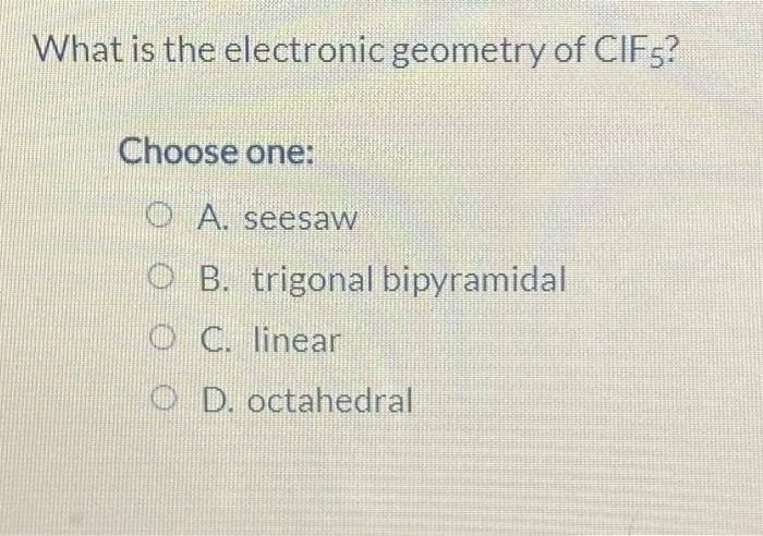 Solved What is the electronic geometry of CIF5? Choose one: | Chegg.com
