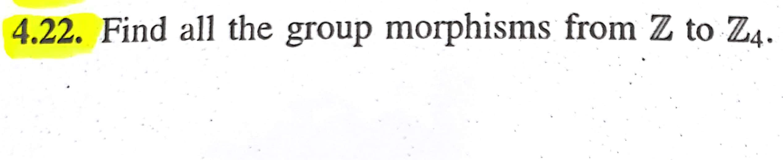 Solved 4.22. ﻿Find all the group morphisms from Z ﻿to Z4. | Chegg.com