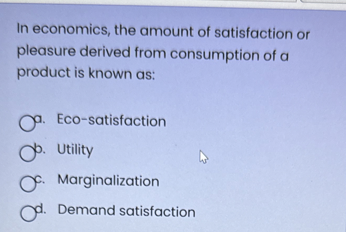 Solved In economics, the amount of satisfaction or pleasure | Chegg.com