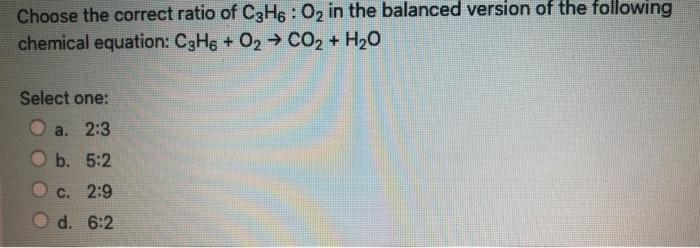 Solved Choose the correct ratio of C3H6 : O2 in the balanced | Chegg.com