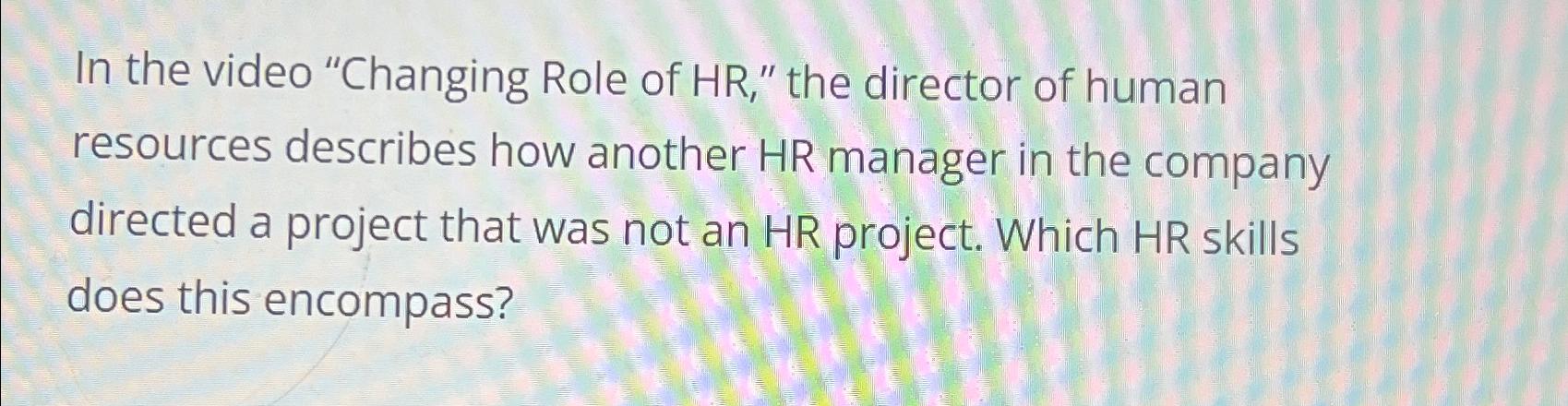 Solved In the video "Changing Role of HR'," ﻿the director of | Chegg.com