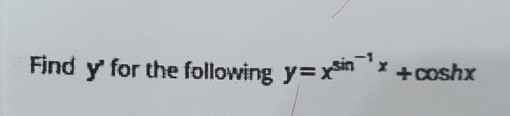 Solved Find y' for the following y=xsin ¹x+coshx | Chegg.com