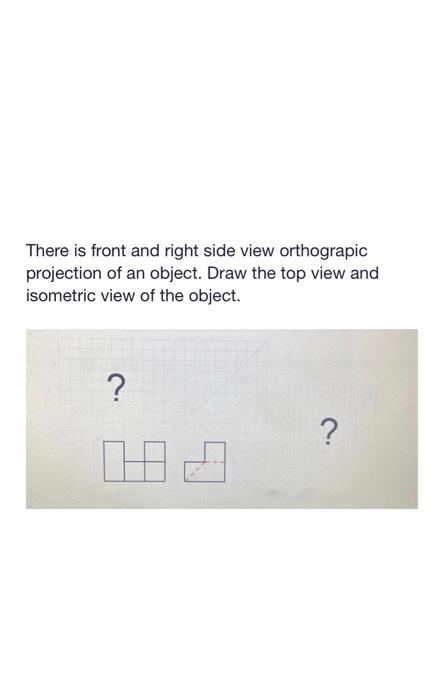 Solved There is front and right side view orthograpic | Chegg.com