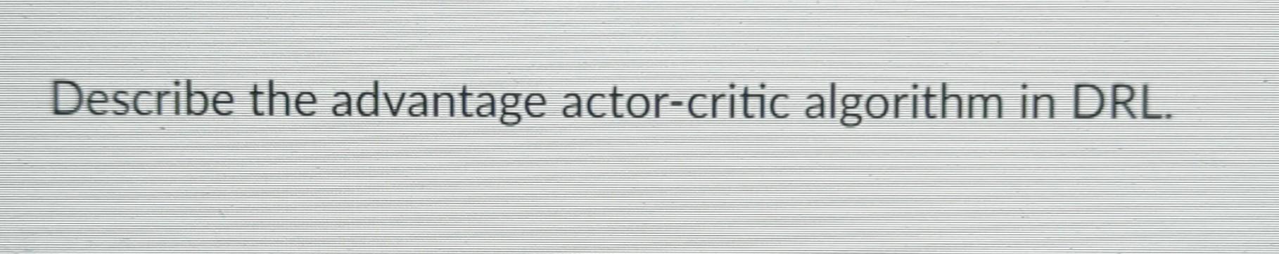 Solved Describe the advantage actor-critic algorithm in DRL. | Chegg.com