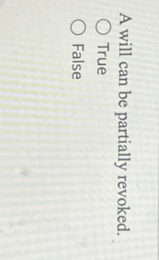 Solved A will can be partially revoked. ﻿True ﻿False | Chegg.com