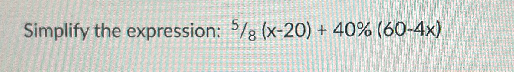 Solved Simplify the expression: 58(x-20)+40%(60-4x) | Chegg.com