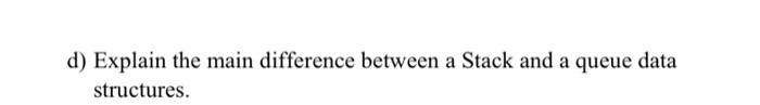 Solved d) Explain the main difference between a Stack and a | Chegg.com