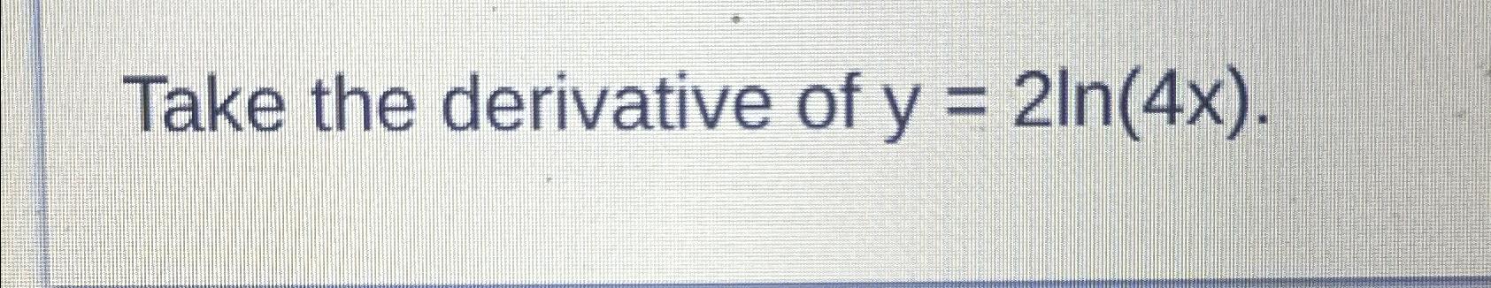 Solved Take the derivative of y=2ln(4x). | Chegg.com