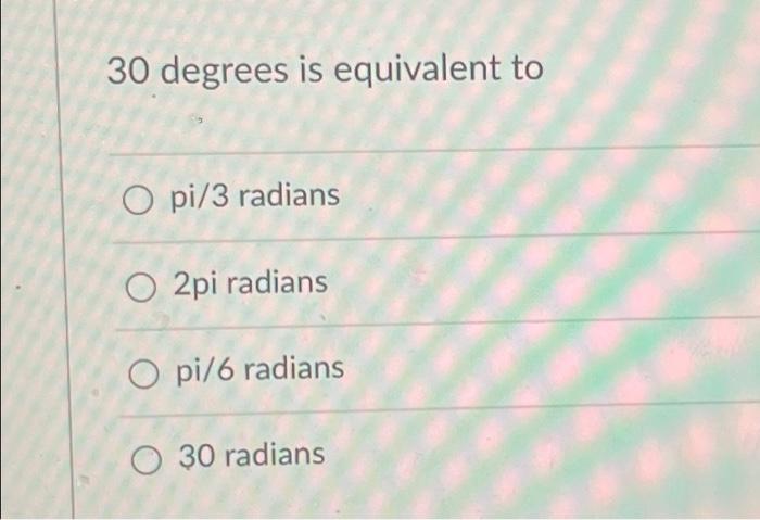 Solved 30 degrees is equivalent to O pi/3 radians O2pi | Chegg.com