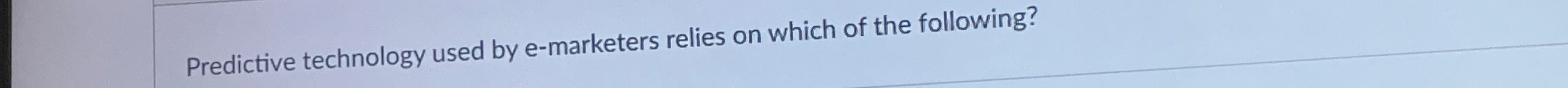 Solved Predictive technology used by e-marketers relies on | Chegg.com