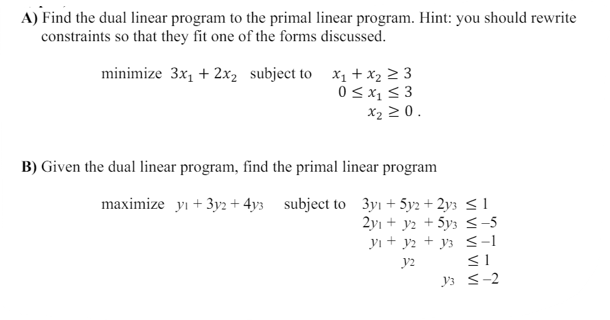 Solved A) Find the dual linear program to the primal linear | Chegg.com Solved A) Find the dual linear program to the primal linear | Chegg.com