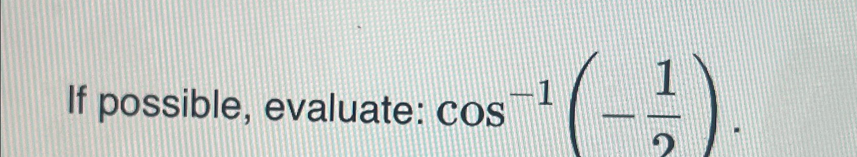 Solved If possible, evaluate: cos-1(-12). | Chegg.com
