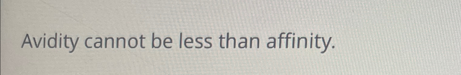 Solved Avidity cannot be less than affinity. | Chegg.com