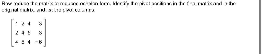 Solved Row reduce the matrix to reduced echelon form. | Chegg.com